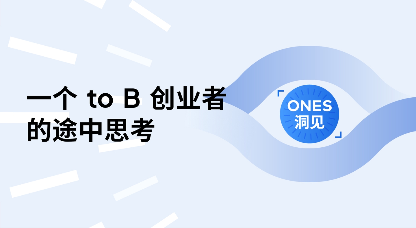 一个 to B 创业者的途中思考 - ONES Blog